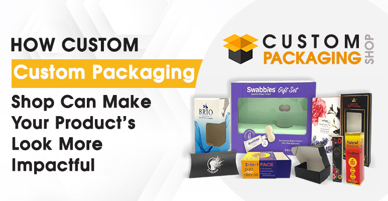 How Custom Packaging Shop Can Make Your Product’s Look More Impactful ...